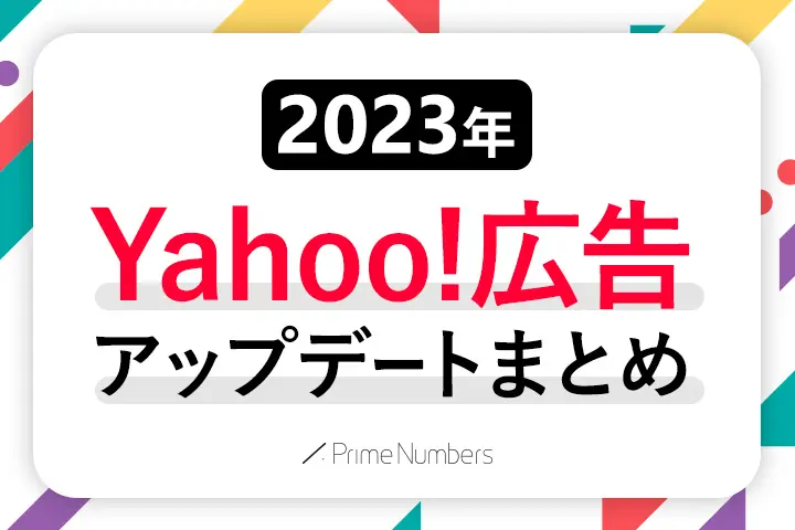【23年12月最新】Yahoo!広告 2023年アップデートまとめ DLフォーム | プライムナンバーズ株式会社