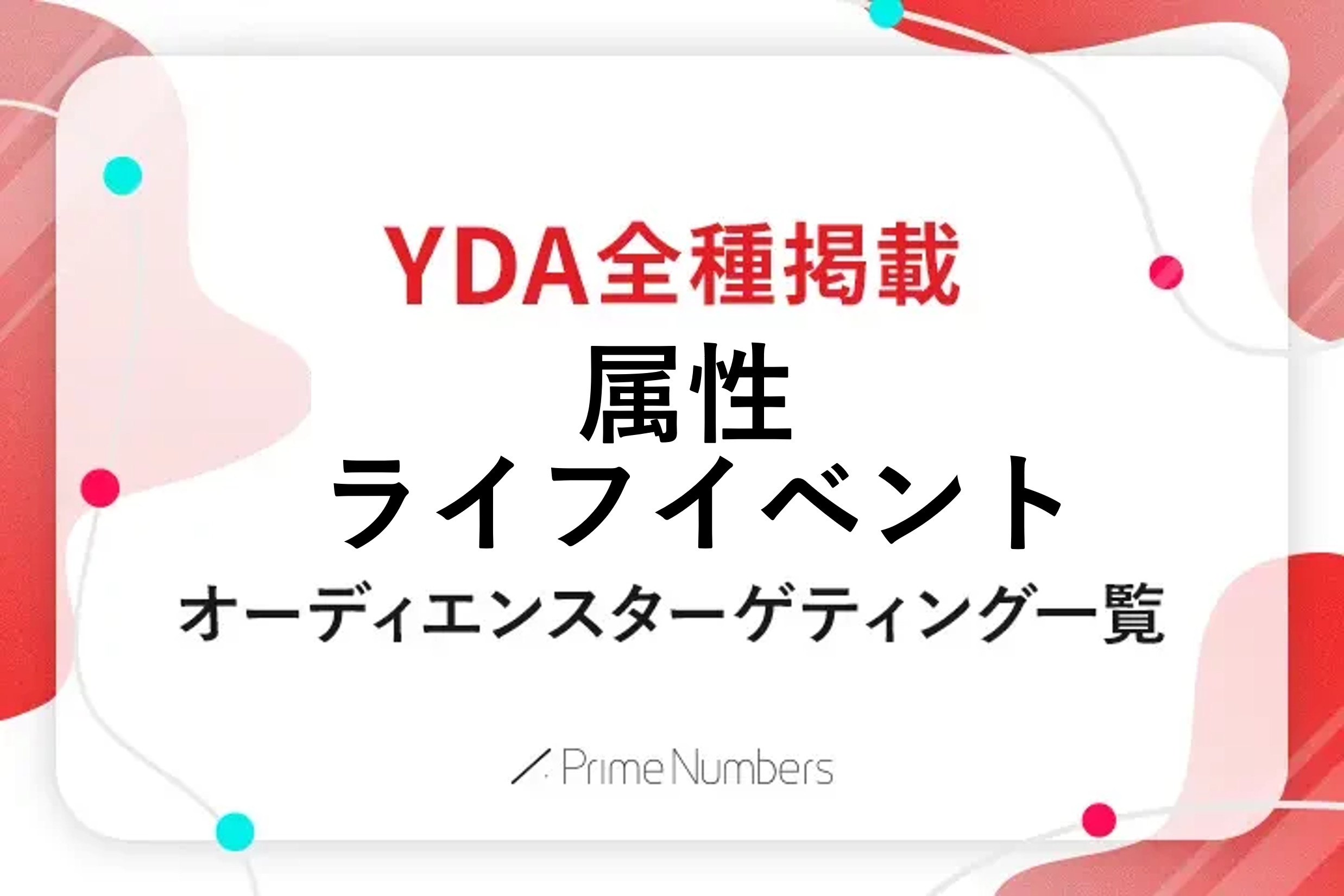 【2025年最新】YDA属性・ライフイベントターゲティング一覧【DL資料】 DLフォーム | プライムナンバーズ株式会社
